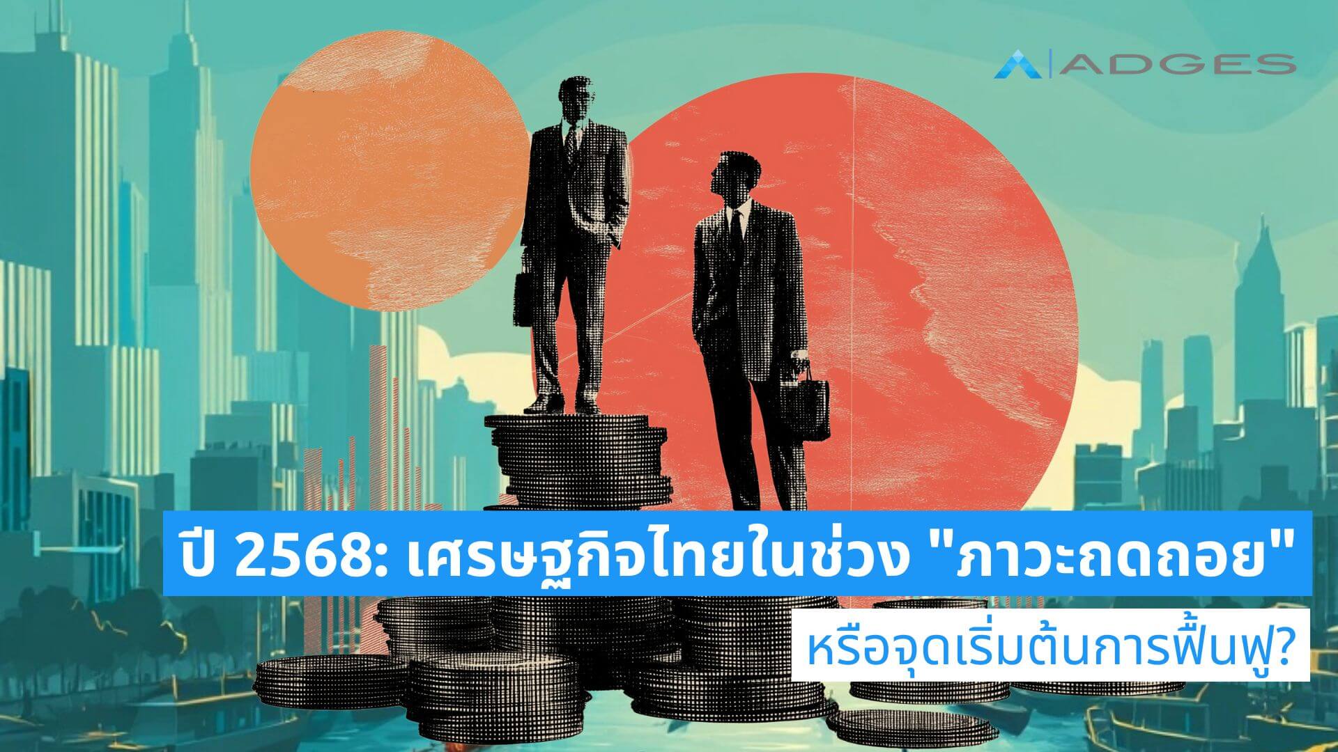 ปี 2568: เศรษฐกิจไทยในช่วง "ภาวะถดถอย" หรือจุดเริ่มต้นการฟื้นฟู? - ADGES